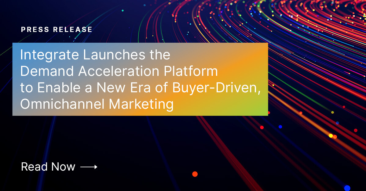 Integrate Launches the Demand Acceleration Platform to Enable Buyer-Driven, Omnichannel Marketing
